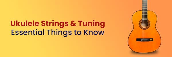 Ukulele Strings & Tuning - Essential Things to Know